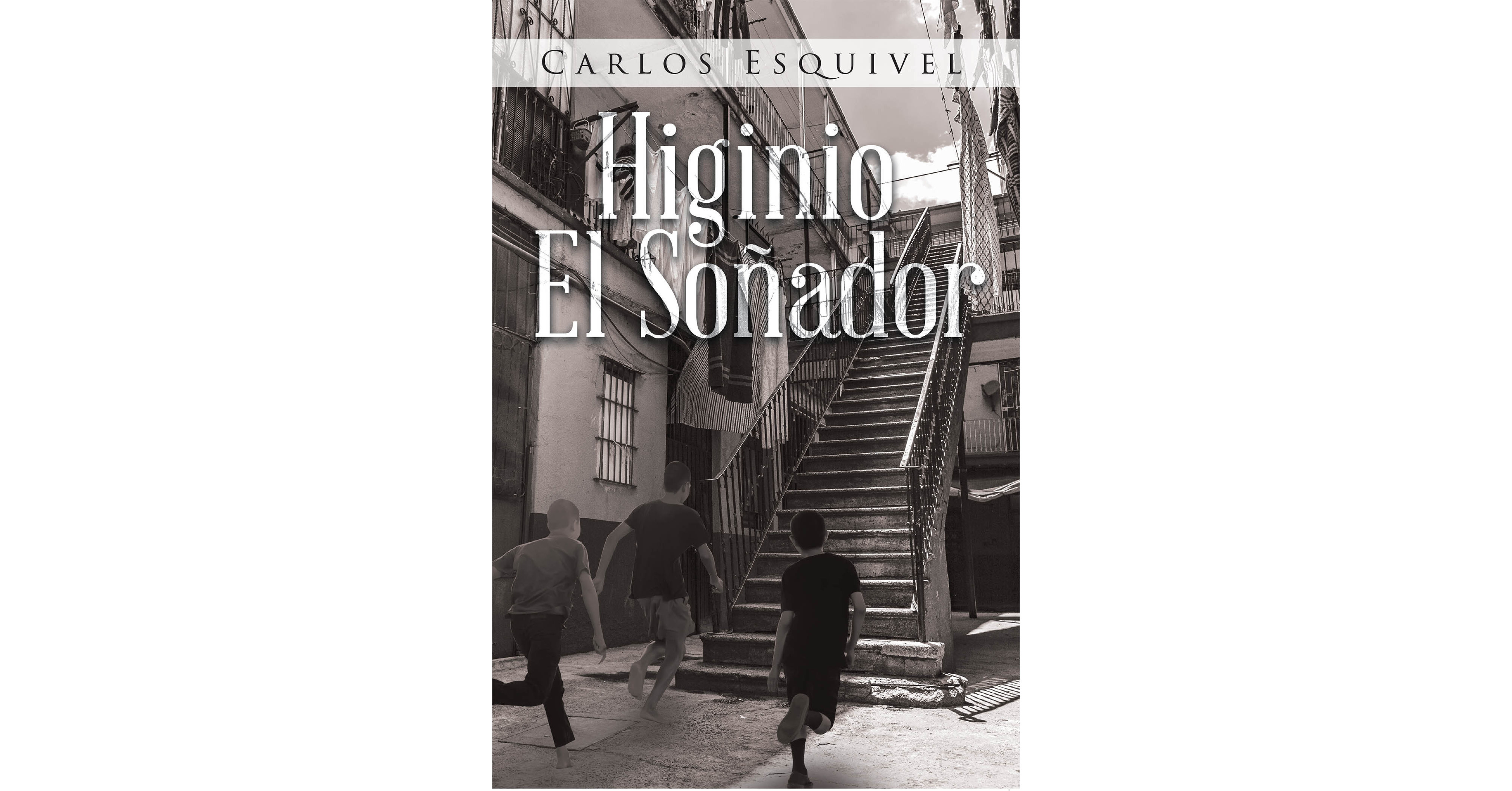 Carlos Esquivel's New Book Higinio El Soñador, A Touching Memoir Filled ...