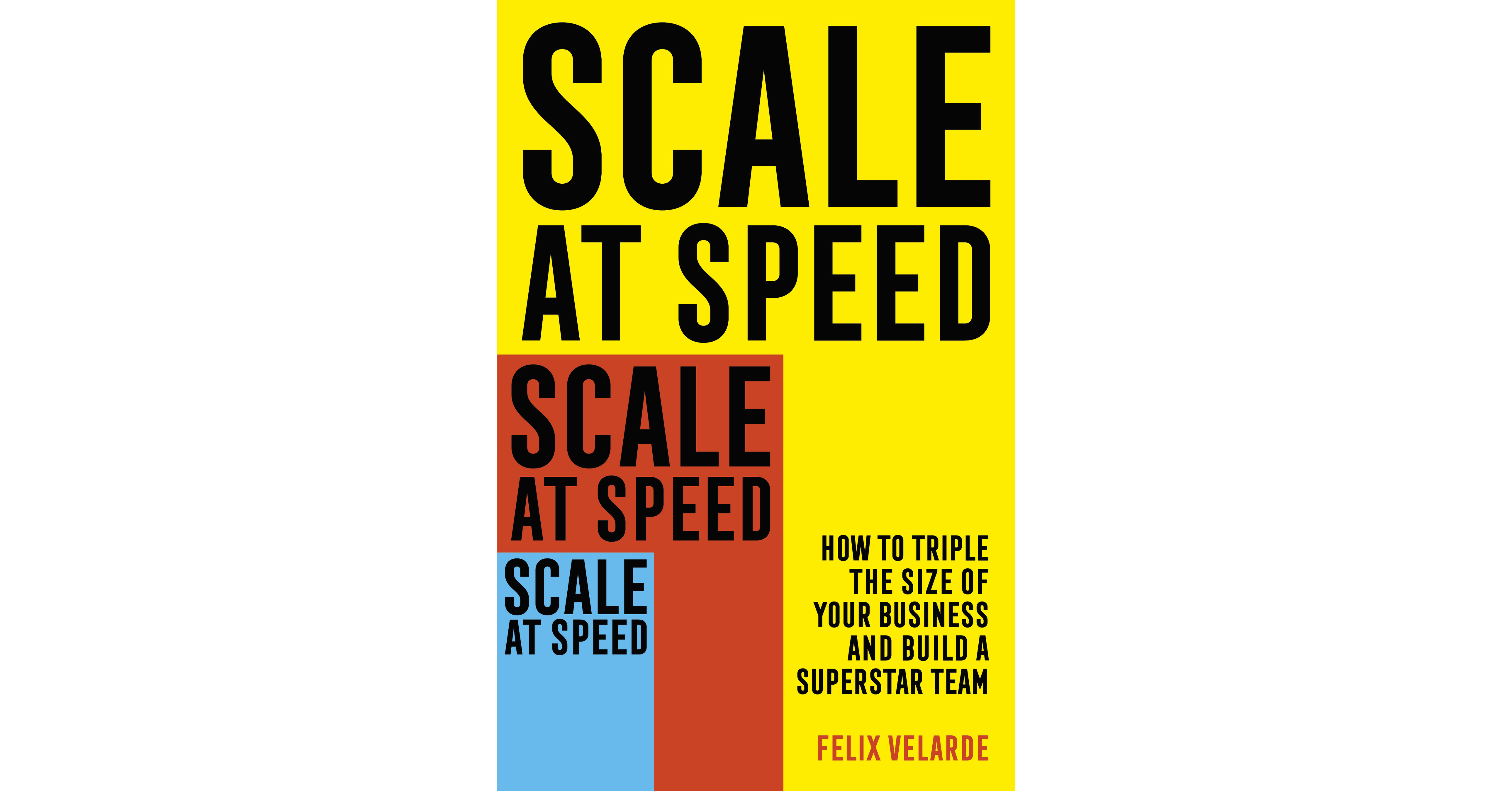 Scale At Speed -- How to Triple the Size of Your Business and Build a ...