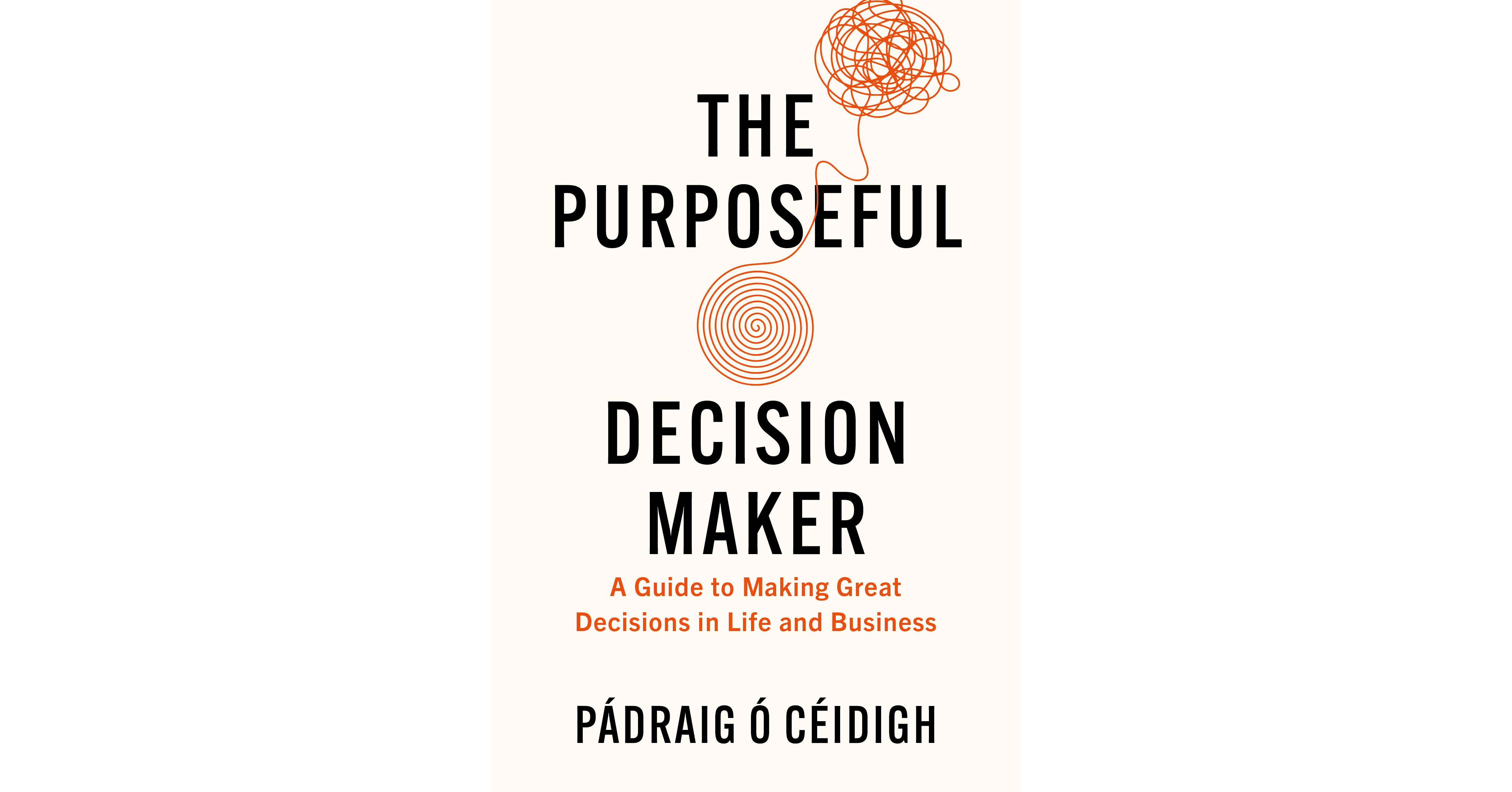 The Purposeful Decision Maker: A Guide to Making Great Decisions in ...