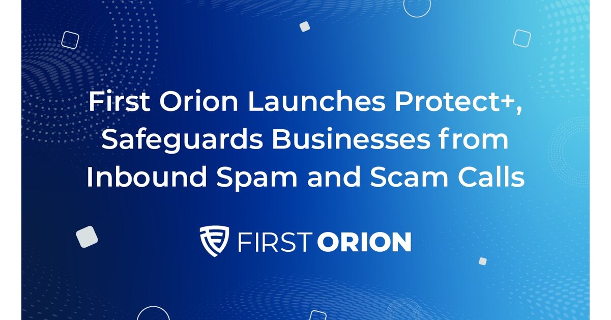 First Orion Launches Protect+, Safeguards Businesses from Inbound Spam ...