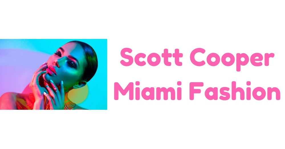 Scott Cooper, Florida-Based CEO, Says Miami is the New Fashion Capital ...