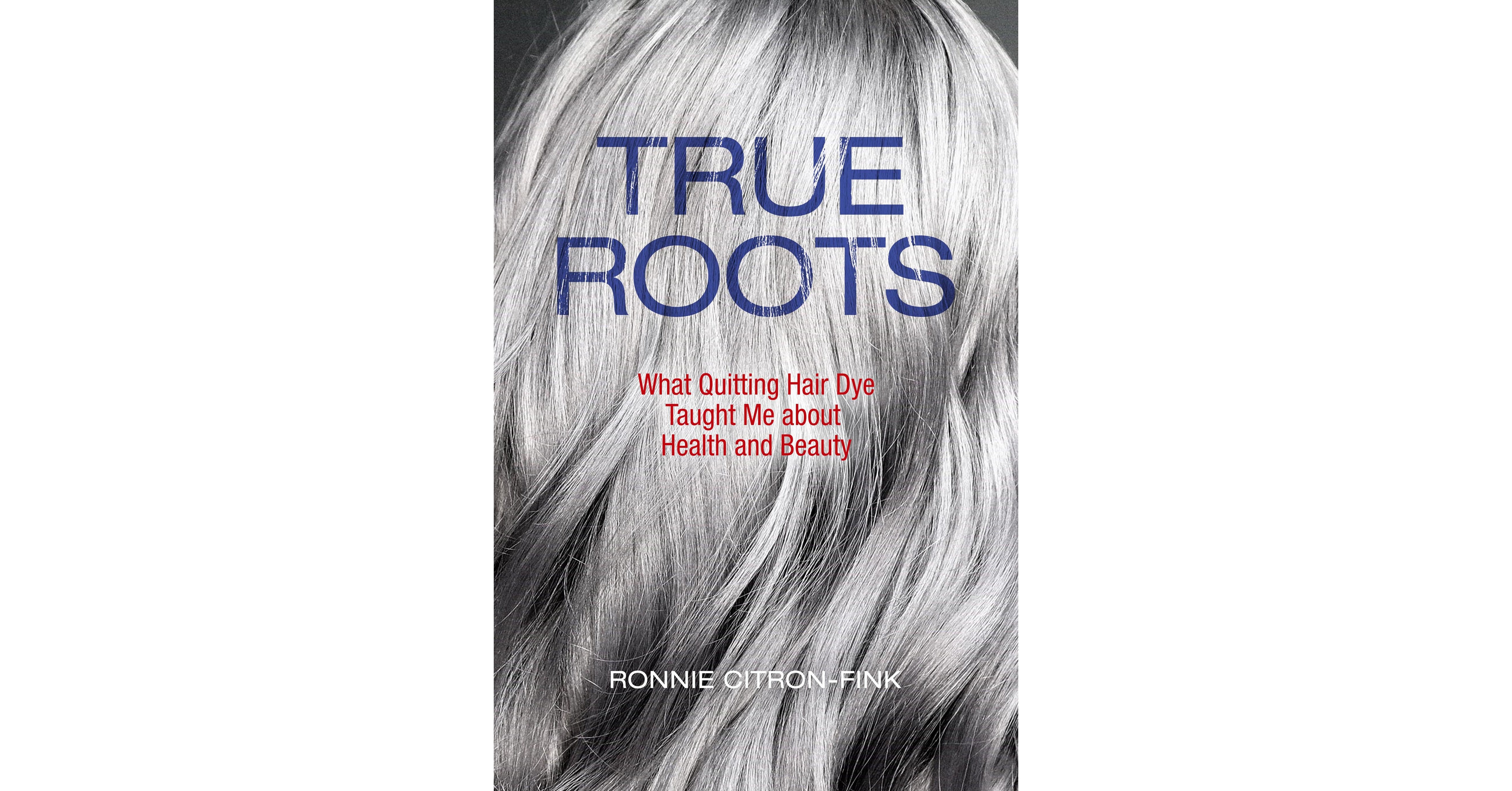 True Roots: What Quitting Hair Dye Taught Me about Health and Beauty ...